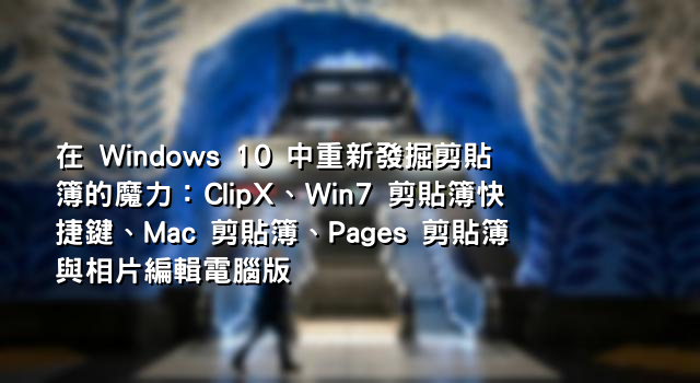 在 Windows 10 中重新發掘剪貼簿的魔力：ClipX、Win7 剪貼簿快捷鍵、Mac 剪貼簿、Pages 剪貼簿與相片編輯電腦版 :: 電腦剪貼簿工作術